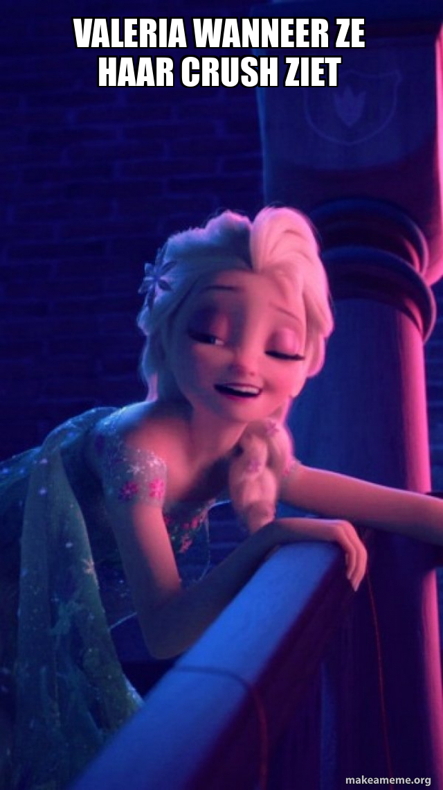 Valeria wanneer ze haar crush ziet - Drunk Elsa Meme Generator