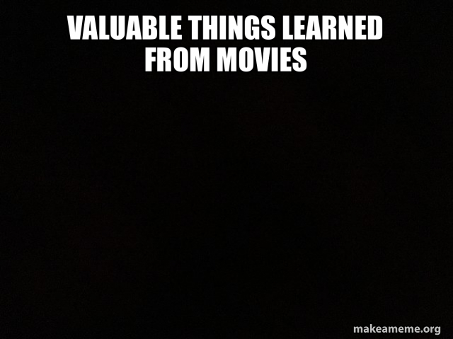 Valuable things learned from movies Meme Generator