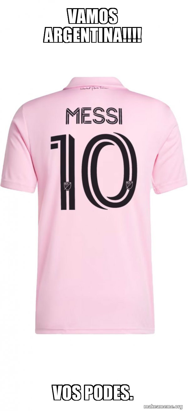 Vamos Argentina!!!! Vos Podes. - Messi Jersey Meme Generator