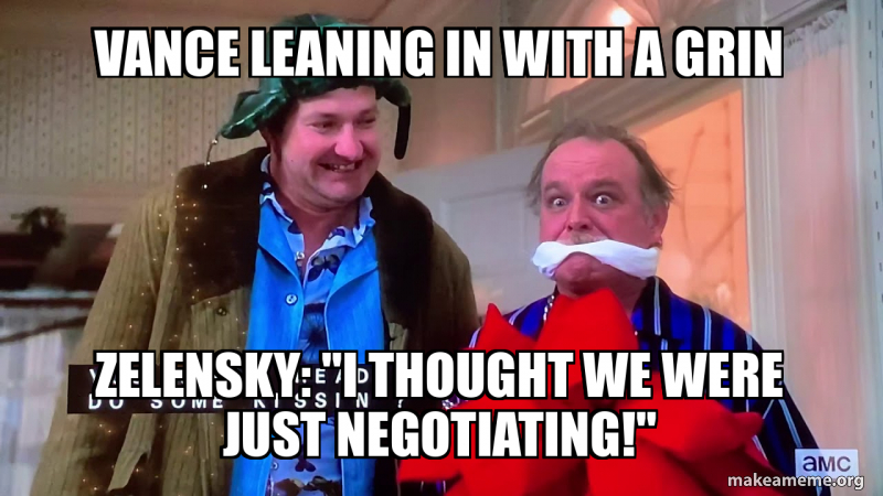 Vance leaning in with a grin Zelensky: "I thought we were just ...