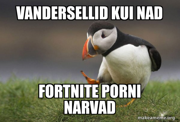 vandersellid kui nad fortnite porni narvad - Unpopular Opinion Puffin ...
