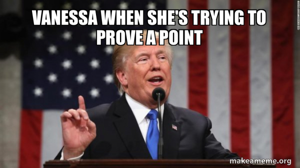 vanessa when she's trying to prove a point - Donald Trump Meme Generator