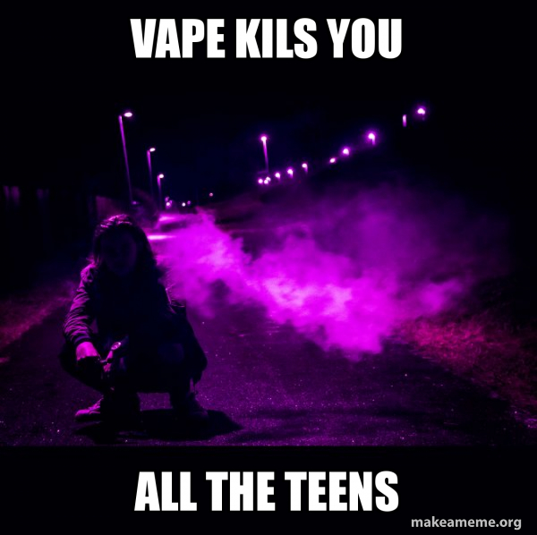 vape kils you all the teens - Vape Nation Meme Generator