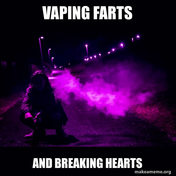 Vaping farts And breaking hearts - Vape Nation Meme Generator