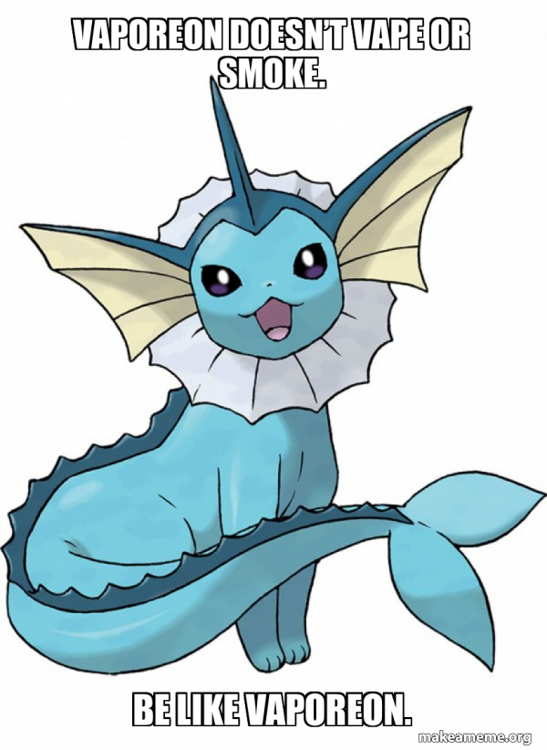 Vaporeon dOesn’t vape or smoke. Be like vaporeon. - Vaporeon Meme Generator