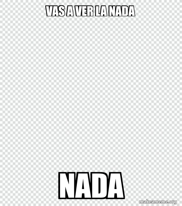 Vas a ver la nada NADA - Free Meme Generator