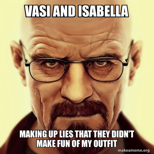 vasi and isabella making up lies that they didn't make fun of my outfit ...