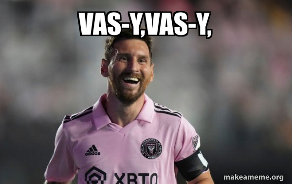 Vas-y,vas-y, - Happy Messi Meme Generator