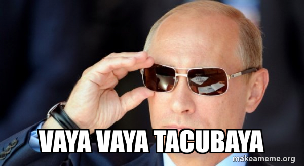 vaya vaya tacubaya - Vladamir Putin Meme Generator