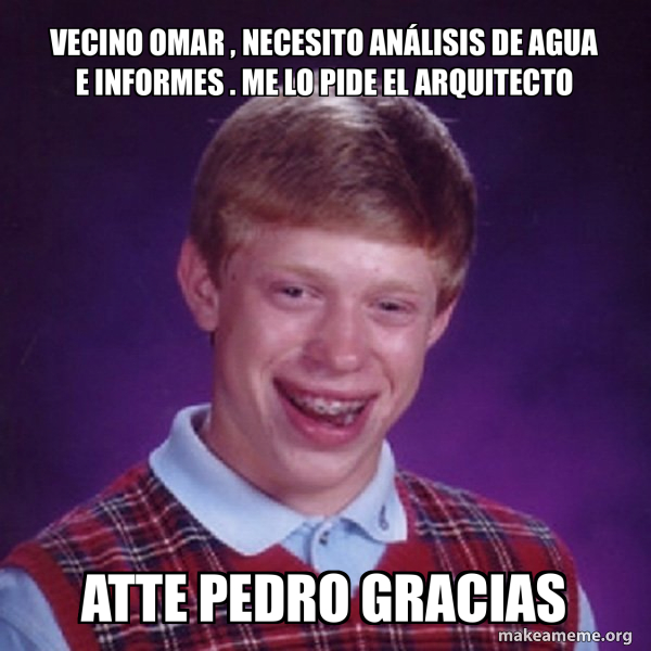 Vecino Omar , necesito análisis de agua e informes . Me lo pide el arquitecto Atte Pedro gracias ...