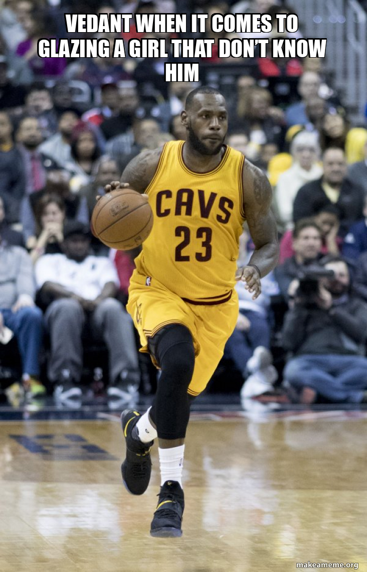 vedant when it comes to glazing a girl that don’t know him - Lebron ...