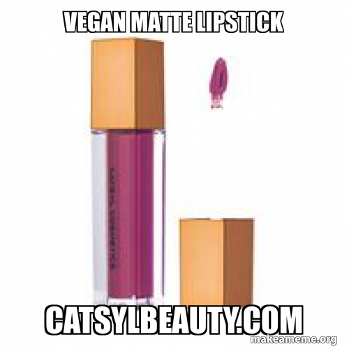 VEGAN MATTE LIPSTICK catsylbeauty.com Meme Generator