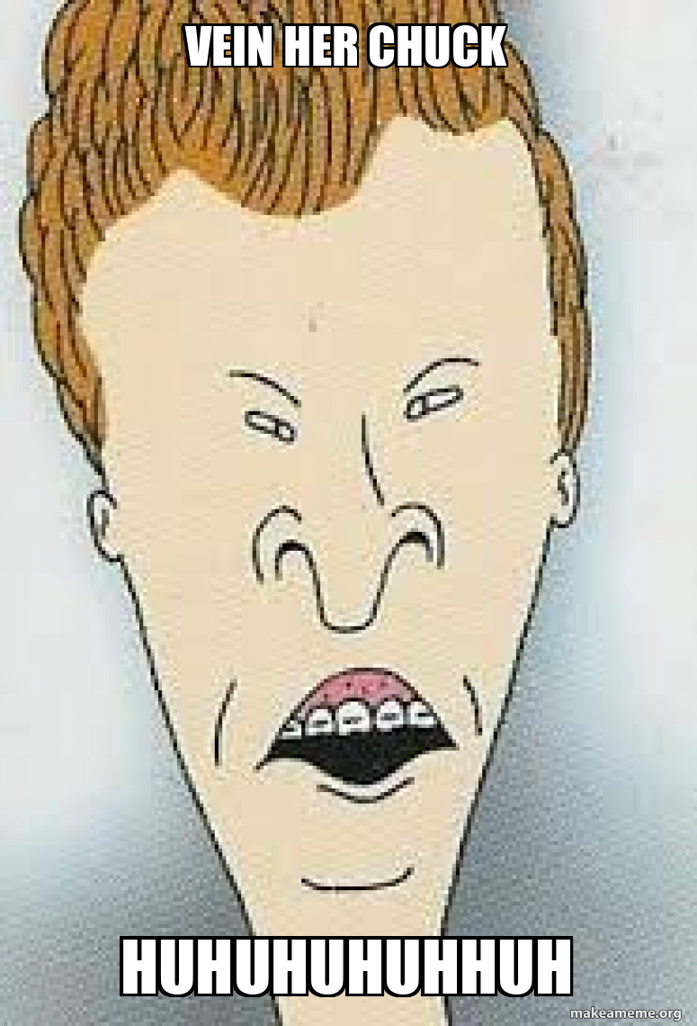 Vein her chuck Huhuhuhuhhuh Meme Generator