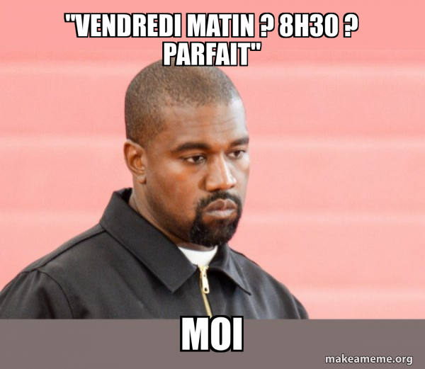 "VENDREDI MATIN ? 8H30 ? PARFAIT" MOI - Kanye West Meme Generator