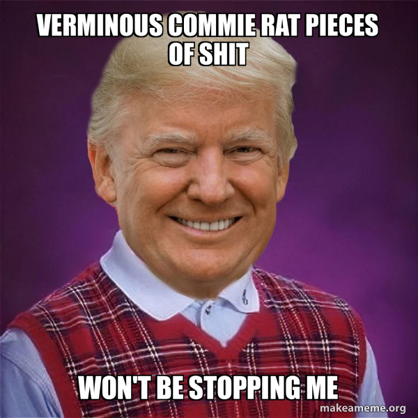 verminous commie rat pieces of shit won't be stopping me - Bad Luck ...
