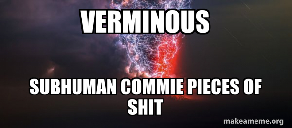 verminous subhuman commie pieces of shit - The Gods are Angry Meme ...