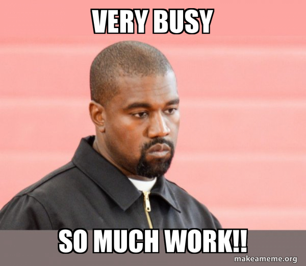 VERY BUSY So much work!! - Kanye West Meme Generator