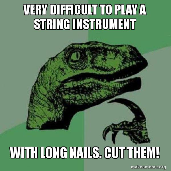 Very difficult to play a string instrument with long nails. Cut them ...