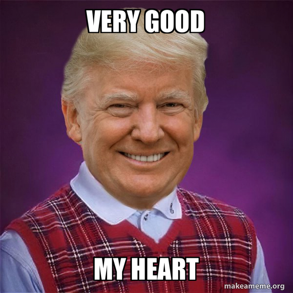 Very good My heart - Bad Luck Trump Meme Generator