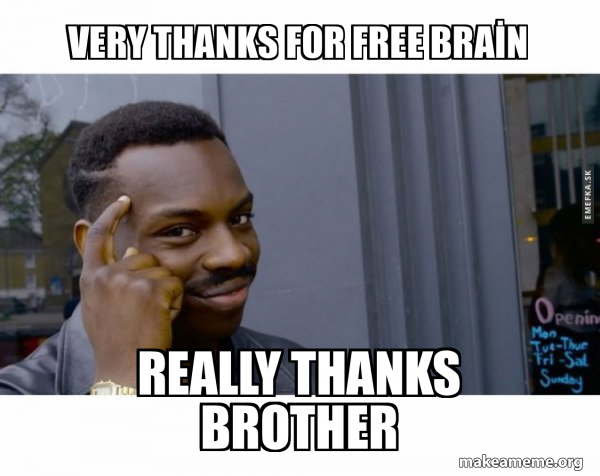 VERY THANKS FOR FREE BRAİN REALLY THANKS BROTHER - Roll Safe Black Guy ...