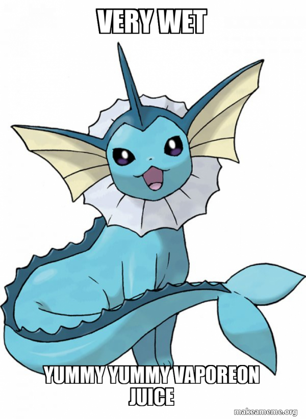 very wet yummy yummy vaporeon juice - Vaporeon Meme Generator