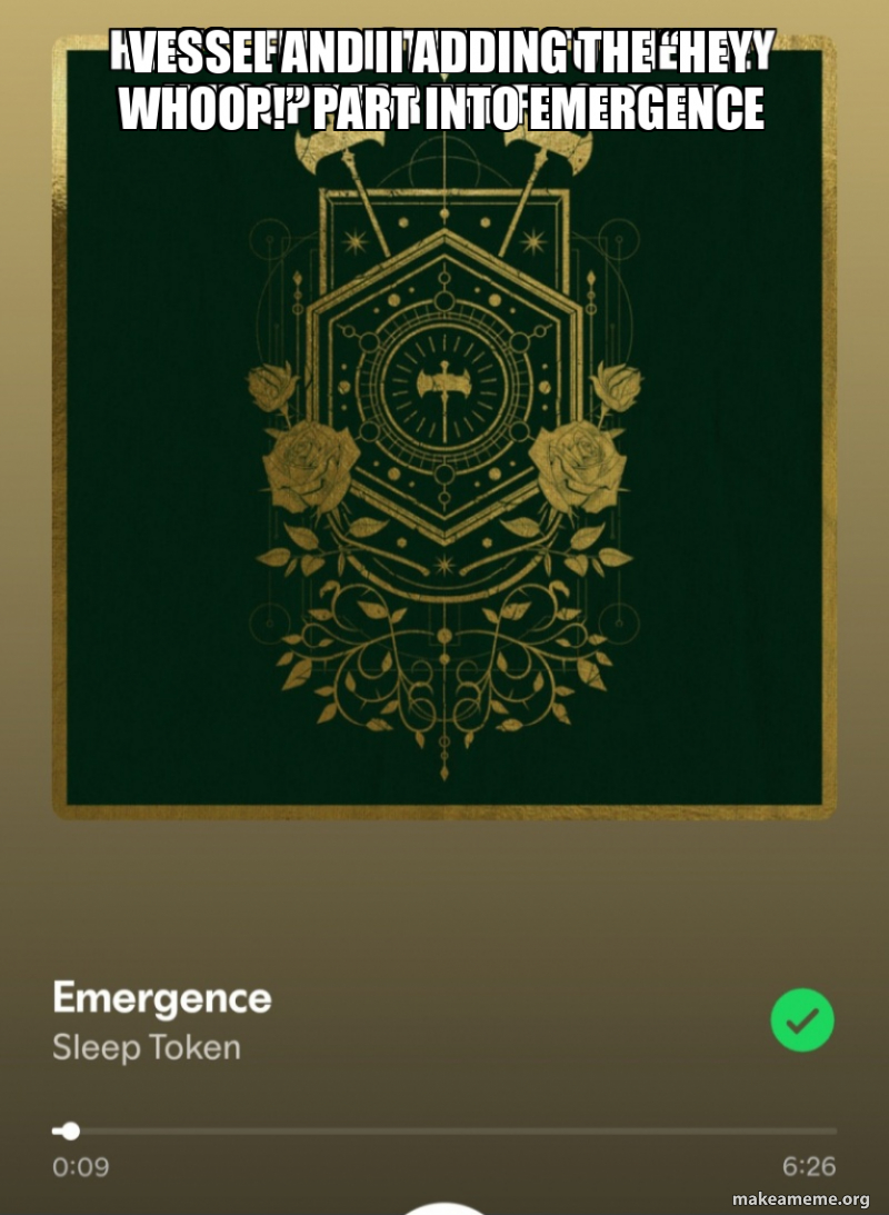 VESSEL AND II ADDING the “Hey Whoop!” PART INTO EMERGENCE Meme Generator