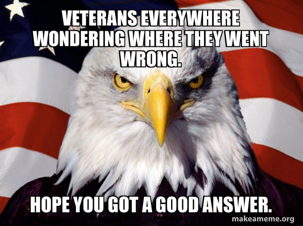Veterans everywhere wondering where they went wrong. Hope you got a ...