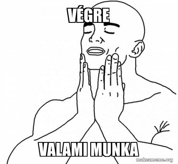 Végre Valami Munka - Feels Good Meme Generator
