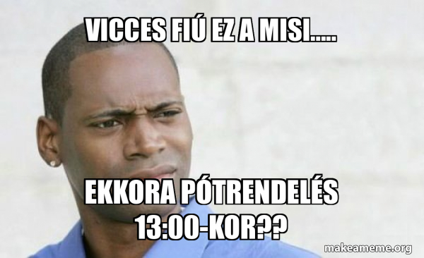 VICCES FIÚ EZ A MISI..... EKKORA PÓTRENDELÉS 13:00-KOR?? - Confused ...