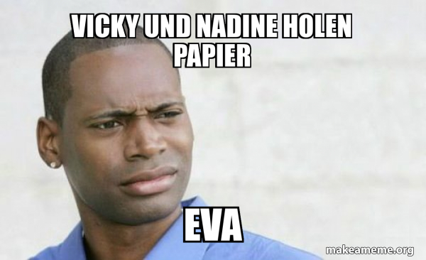 Vicky und Nadine holen Papier Eva - Confused Black Man Meme Generator
