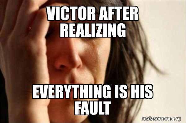VICTOR AFTER REALIZING EVERYTHING IS HIS FAULT - First World Problems ...