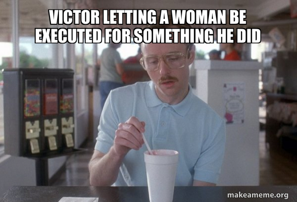 Victor letting a woman be executed for something he did - Things are ...