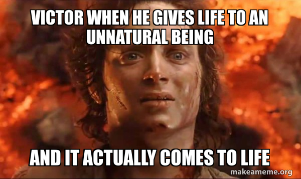 Victor when he gives life to an unnatural being and it actually comes ...