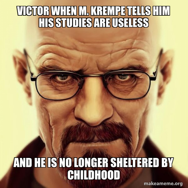 Victor when M. Krempe tells him his studies are useless and he is no ...