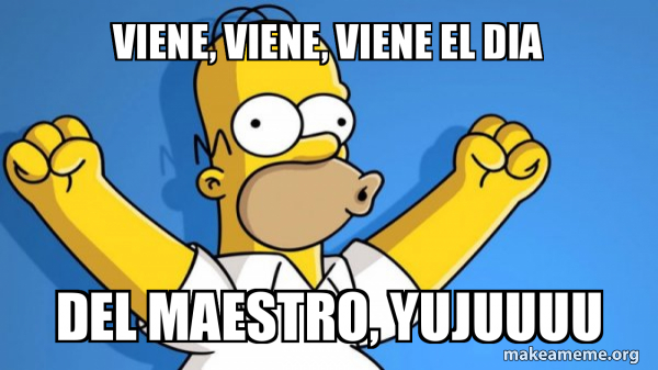 VIENE, VIENE, VIENE EL DIA DEL MAESTRO, YUJUUUU - Happy Homer Meme ...
