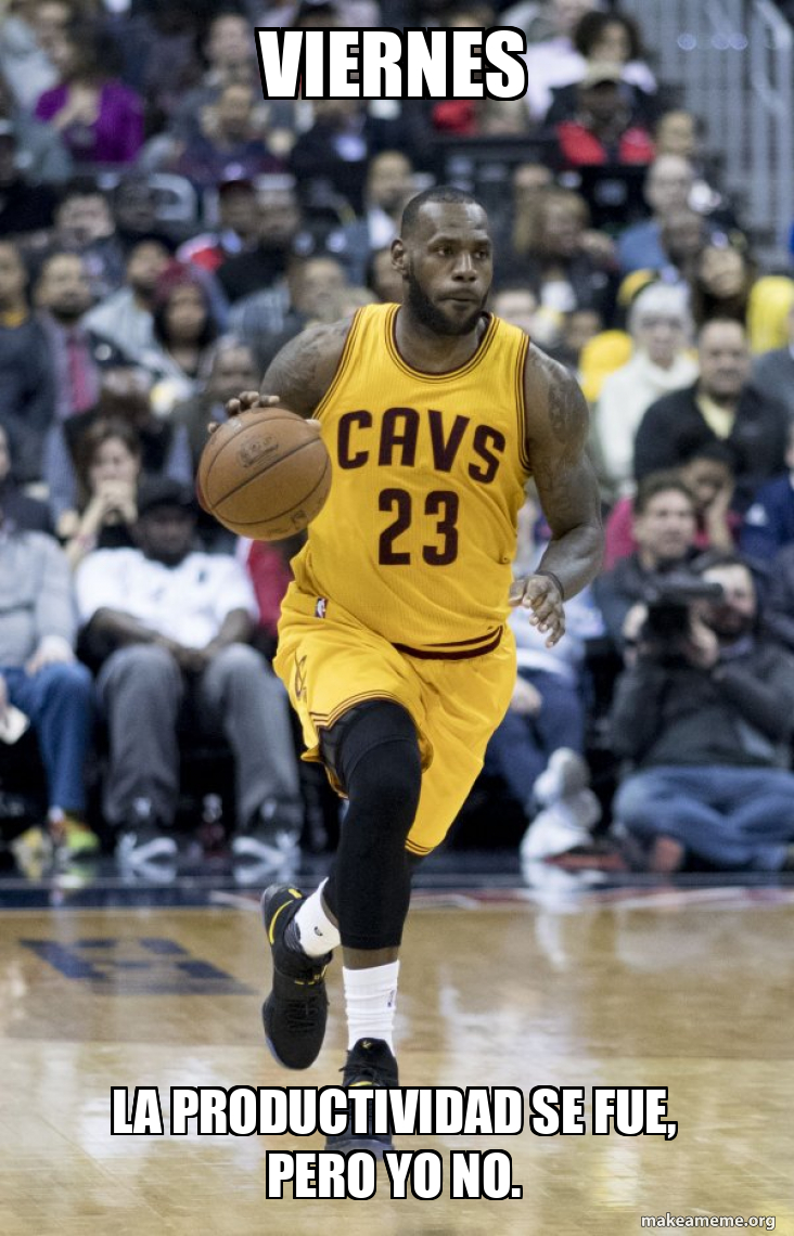 viernes La productividad se fue, pero YO NO. - Lebron James Meme Generator