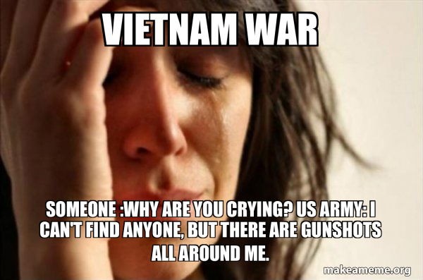 Vietnam War Someone :Why are you crying? US Army: I can't find anyone ...