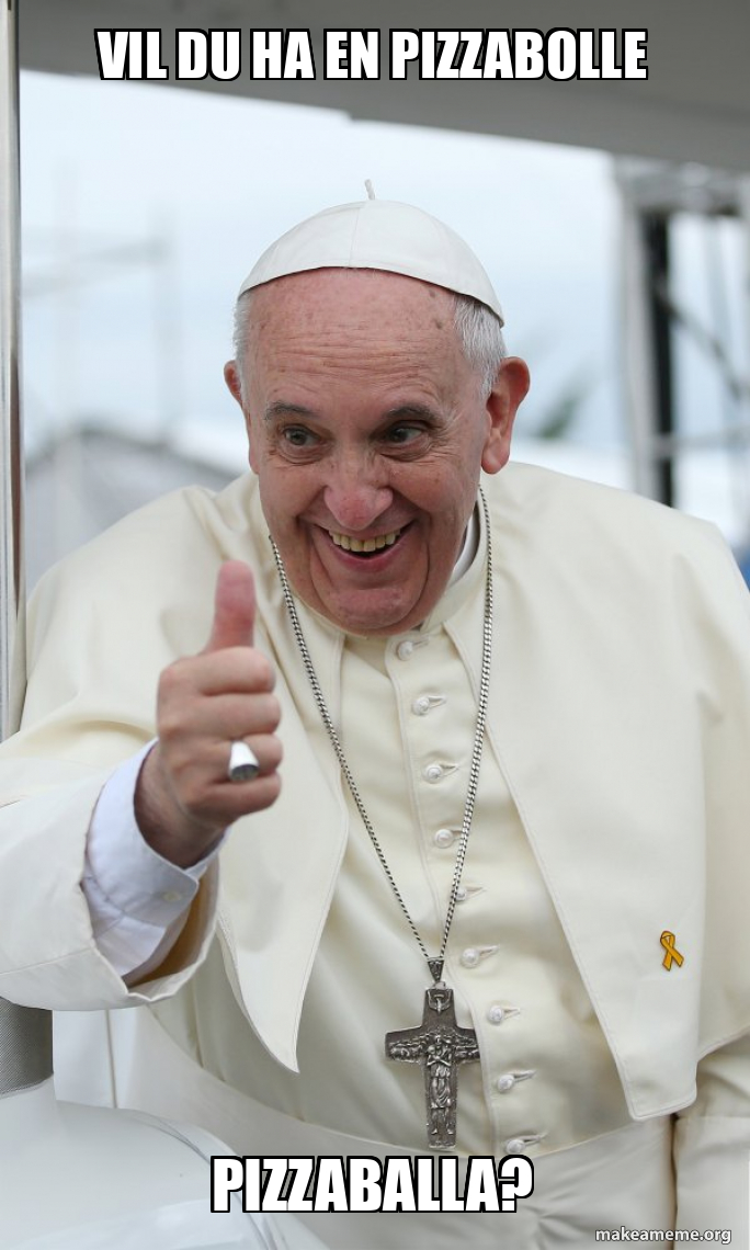 Vil du ha en pizzabolle pizzaballa? - Pope Francis Meme Generator