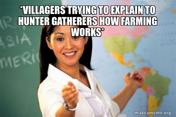 *Villagers trying to explain to hunter gatherers how farming works ...