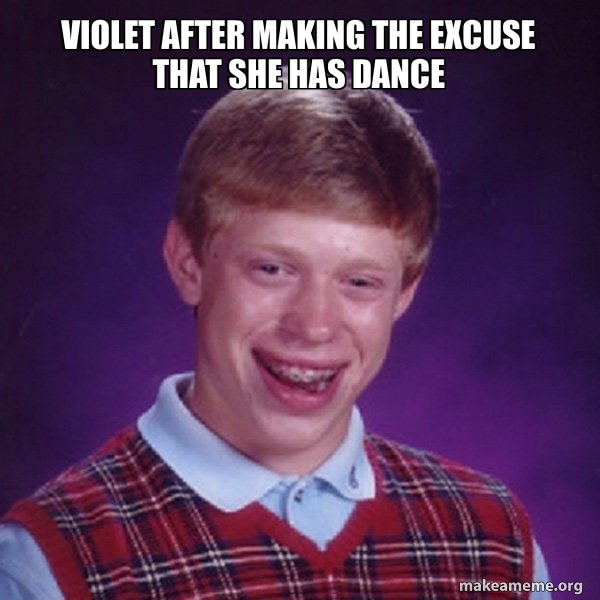 Violet after making the excuse that she has dance - Bad Luck Brian Meme ...