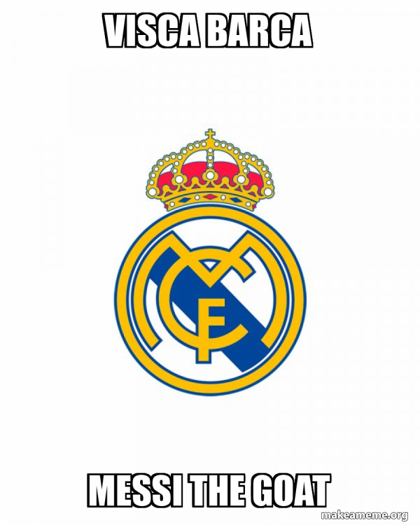 VISCA BARCA MESSI THE GOAT - Real Madrid Meme Generator