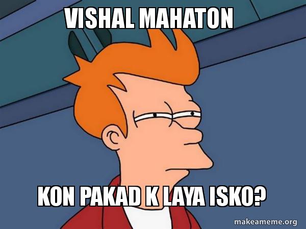 vishal mahaton kon pakad k laya isko? - Futurama Fry Meme Generator