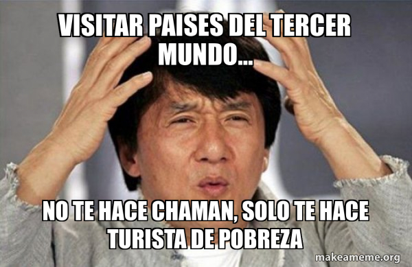 VISITAR PAISES DEL TERCER MUNDO… NO TE HACE CHAMAN, SOLO TE HACE ...