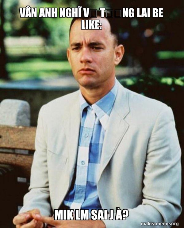 Vân Anh nghĩ về tương lai be like: Mik lm sai j à? - Forrest Gump Meme ...