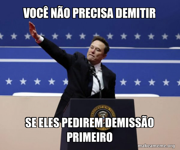 Você não precisa demitir se eles pedirem demissão primeiro - Nazi Elon ...