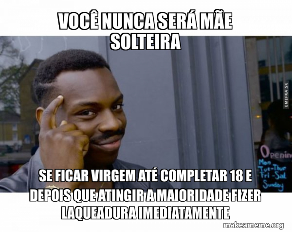 você nunca será mãe solteira se ficar virgem até completar 18 e depois ...