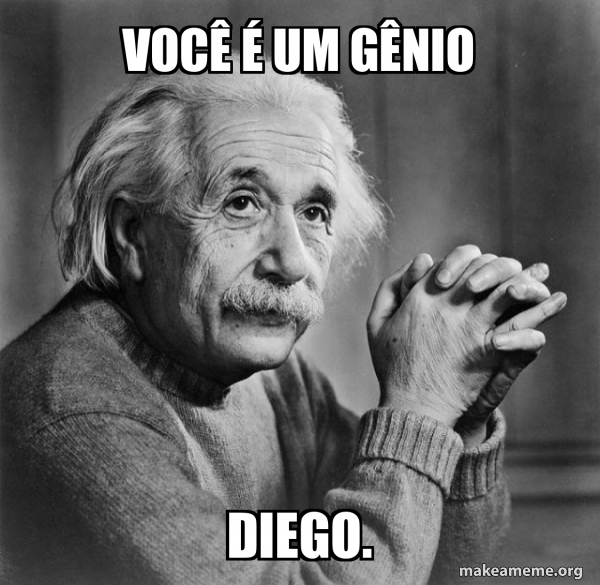 Você é um gênio Diego. - Serious Albert Einstein Meme Generator