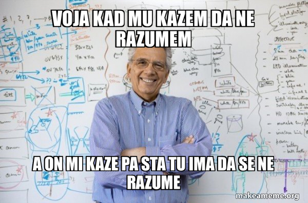 VOJA KAD MU KAZEM DA NE RAZUMEM A ON MI KAZE PA STA TU IMA DA SE NE ...