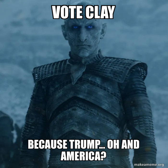VOTE CLAY BECAUSE TRUMP... Oh and America? Meme Generator