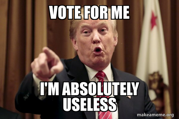 Vote for me I'm absolutely useless - Donald Trump Says Meme Generator